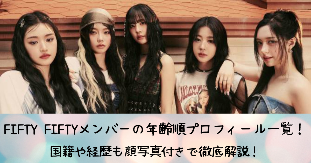 FIFTY FIFTYメンバーの年齢順プロフィール一覧！国籍や経歴も顔写真付きで徹底解説！ | オトナ女子の好奇心